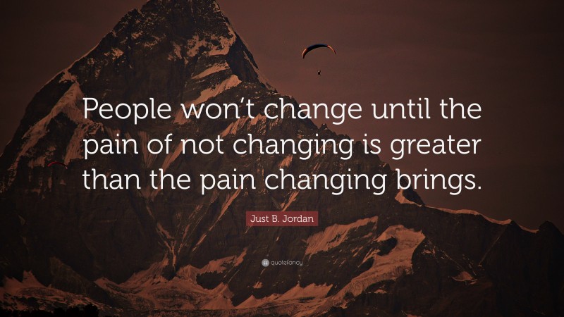 Just B. Jordan Quote: “People won’t change until the pain of not ...