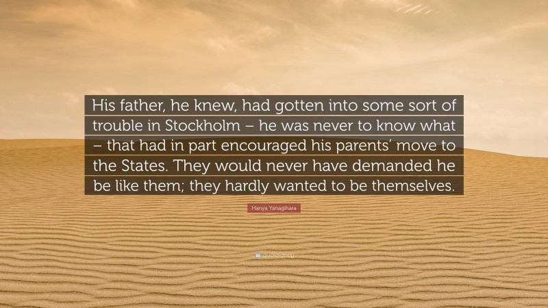 Hanya Yanagihara Quote: “His father, he knew, had gotten into some sort ...