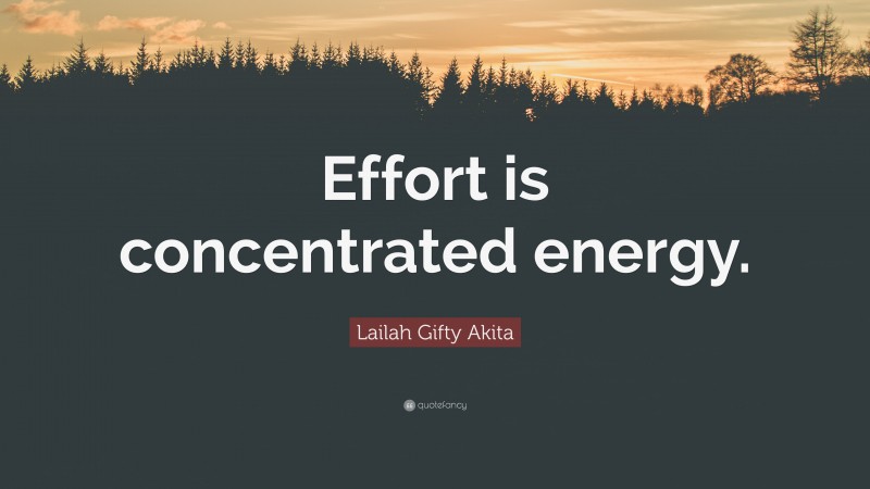 Lailah Gifty Akita Quote: “Effort is concentrated energy.”