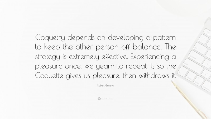 Robert Greene Quote: “Coquetry depends on developing a pattern to keep ...