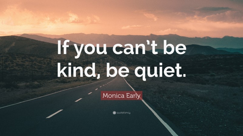Monica Early Quote: “If you can’t be kind, be quiet.”