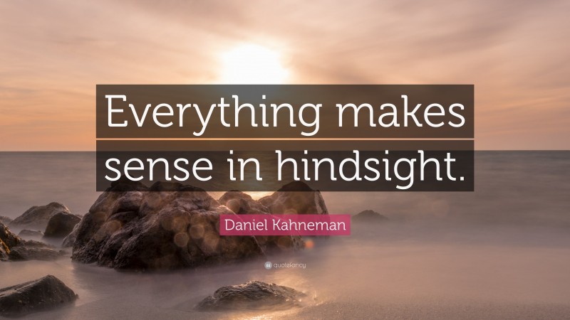 Daniel Kahneman Quote: “Everything makes sense in hindsight.”