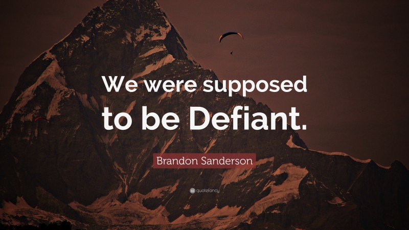 Brandon Sanderson Quote: “We were supposed to be Defiant.”