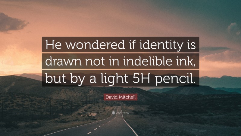 David Mitchell Quote: “He wondered if identity is drawn not in ...