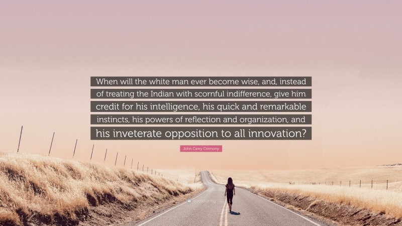 John Carey Cremony Quote: “When will the white man ever become wise ...