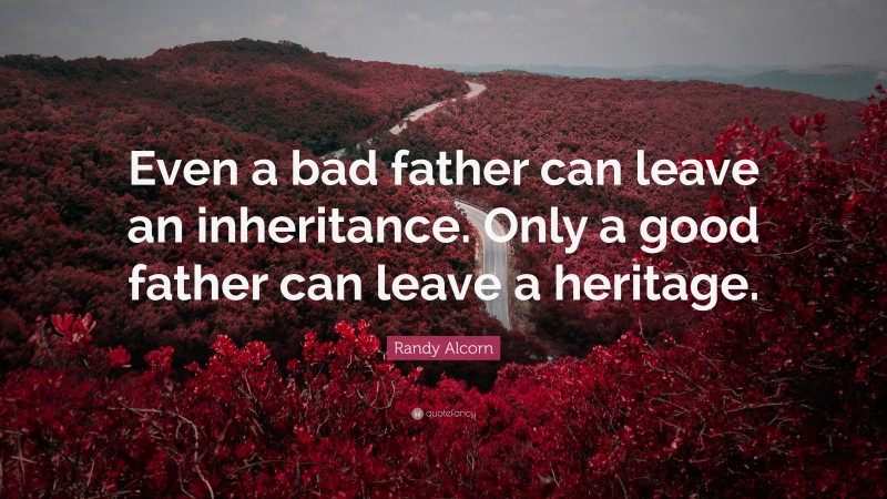 Randy Alcorn Quote: “Even a bad father can leave an inheritance. Only a ...