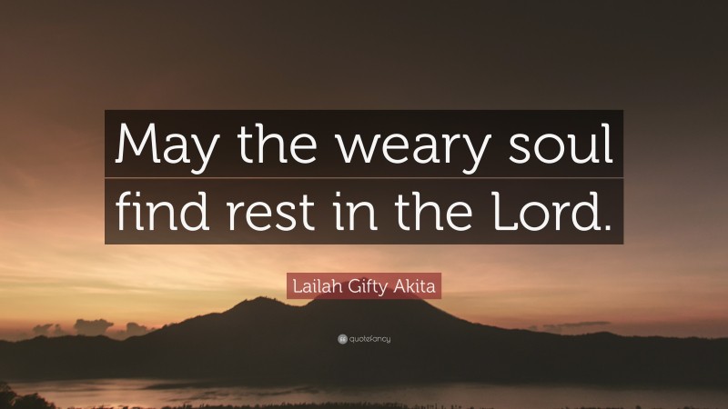 Lailah Gifty Akita Quote: “May the weary soul find rest in the Lord.”