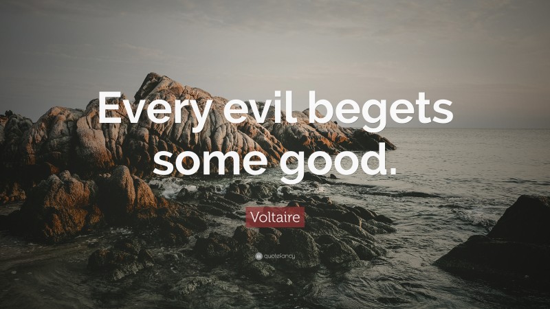 Voltaire Quote: “Every evil begets some good.”