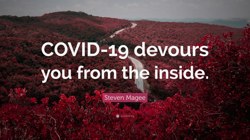 Steven Magee Quote: “COVID-19 devours you from the inside.”