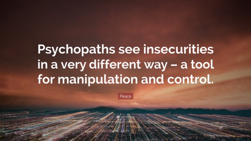 Peace Quote: “Psychopaths see insecurities in a very different way – a ...