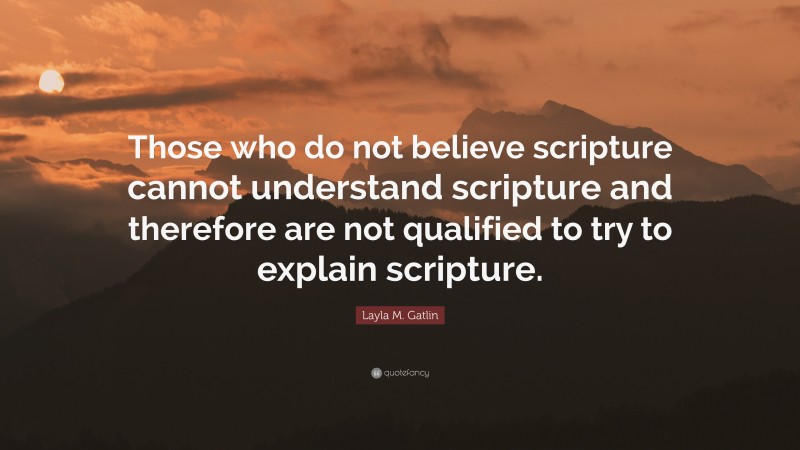 Layla M. Gatlin Quote: “Those who do not believe scripture cannot ...