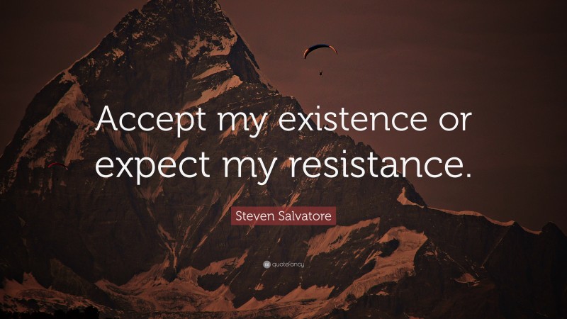 Steven Salvatore Quote: “Accept my existence or expect my resistance.”