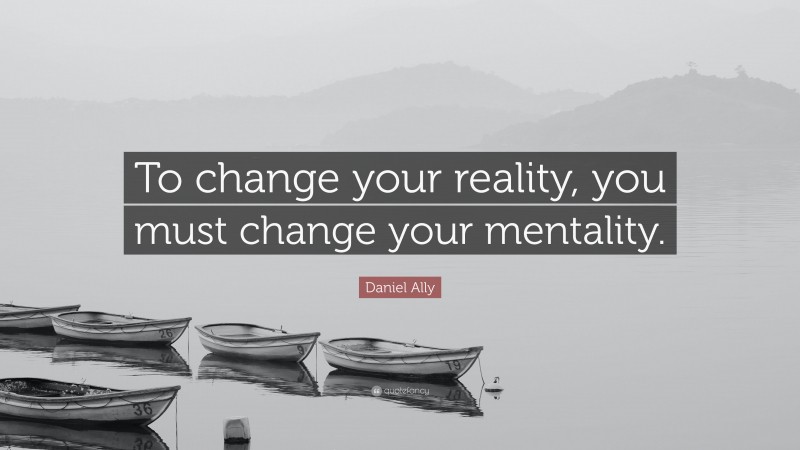 Daniel Ally Quote: “To change your reality, you must change your ...