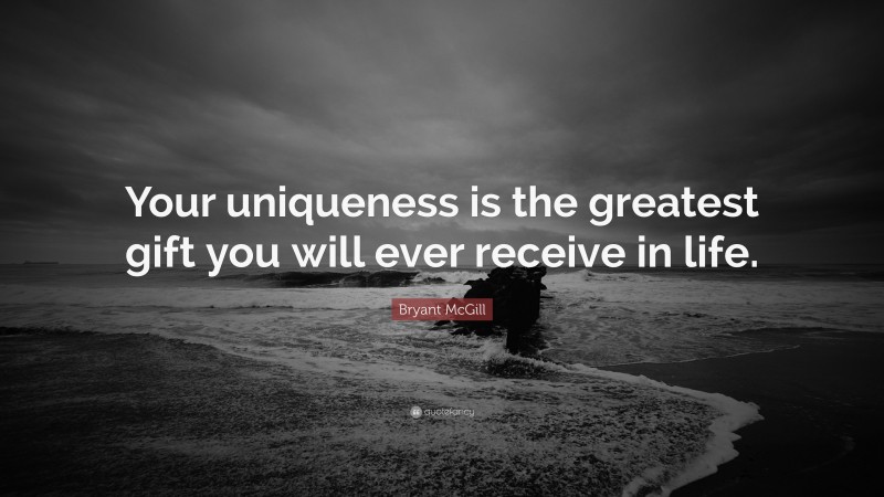 Bryant McGill Quote: “Your uniqueness is the greatest gift you will ...