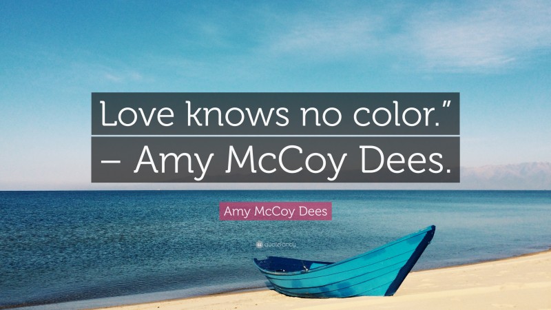Amy McCoy Dees Quote: “Love knows no color.” – Amy McCoy Dees.”