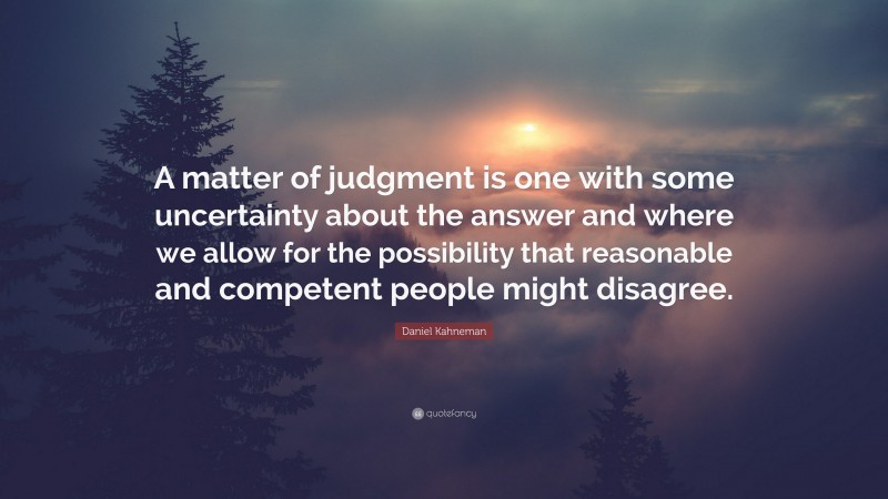Daniel Kahneman Quote: “A matter of judgment is one with some ...