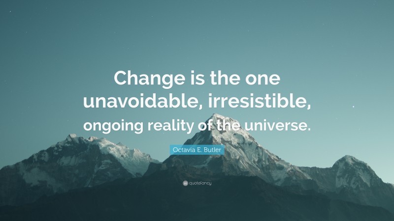 Octavia E. Butler Quote: “Change is the one unavoidable, irresistible ...