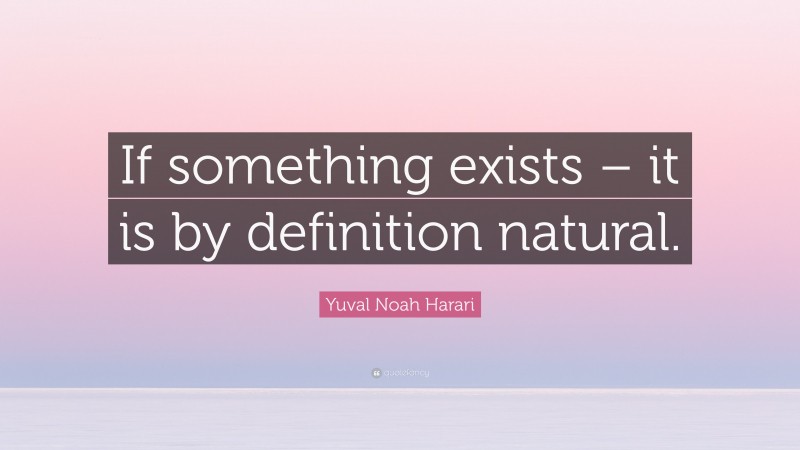 Yuval Noah Harari Quote: “If something exists – it is by definition ...