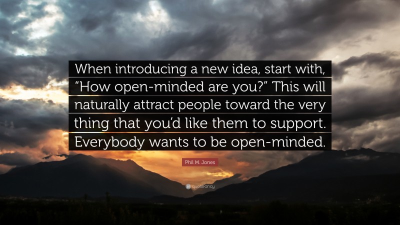 Phil M. Jones Quote: “When introducing a new idea, start with, “How ...