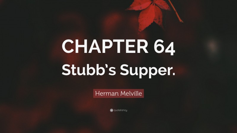 Herman Melville Quote: “CHAPTER 64 Stubb’s Supper.”