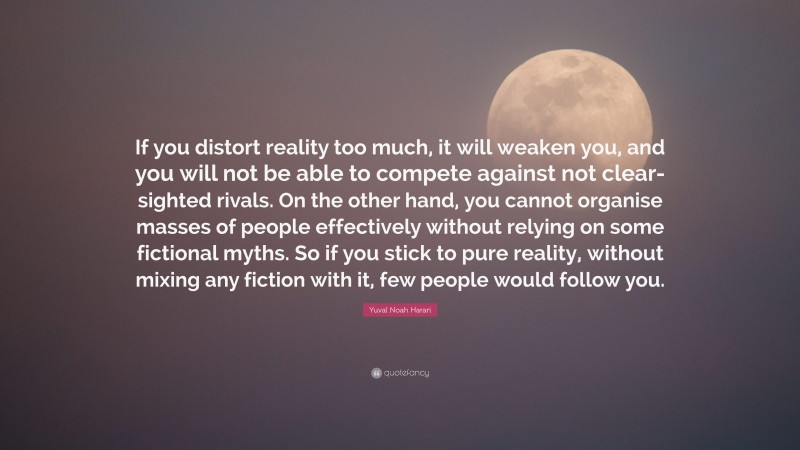 Yuval Noah Harari Quote: “If you distort reality too much, it will ...