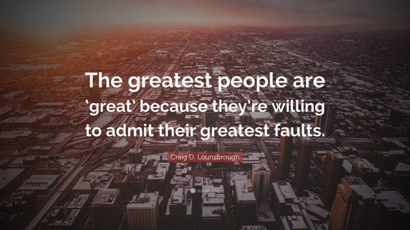 Craig D. Lounsbrough Quote: “The greatest people are ‘great’ because ...