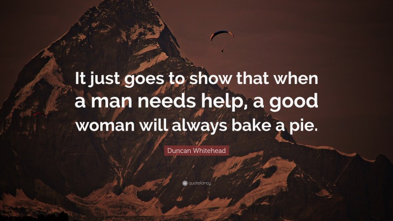 Duncan Whitehead Quote: “It just goes to show that when a man needs ...