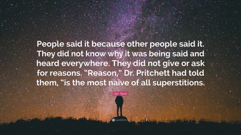 Ayn Rand Quote: “People said it because other people said it. They did ...