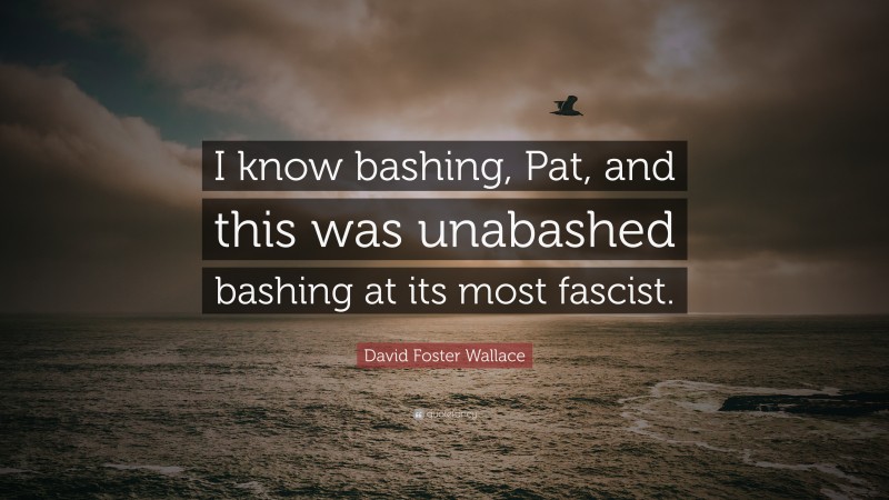 David Foster Wallace Quote: “I know bashing, Pat, and this was ...