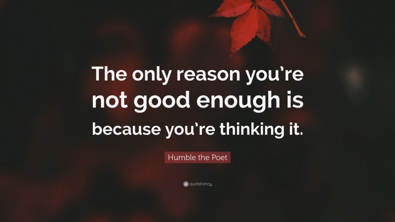 Humble the Poet Quote: “The only reason you’re not good enough is ...