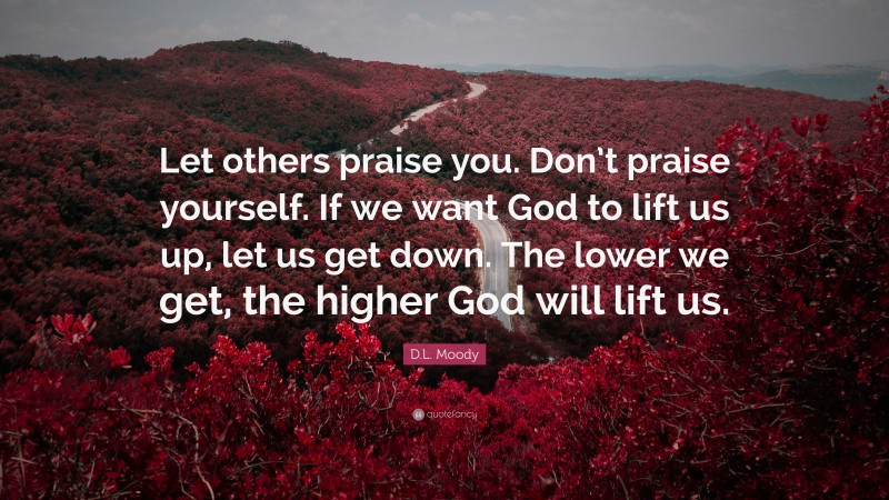 D.L. Moody Quote: “Let others praise you. Don’t praise yourself. If we ...