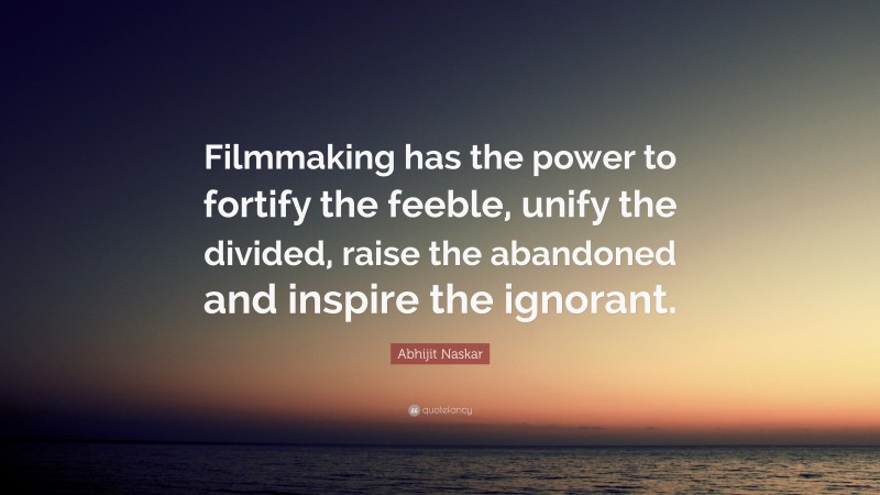 Abhijit Naskar Quote: “Filmmaking has the power to fortify the feeble ...