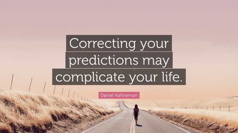 Daniel Kahneman Quote: “Correcting your predictions may complicate your ...