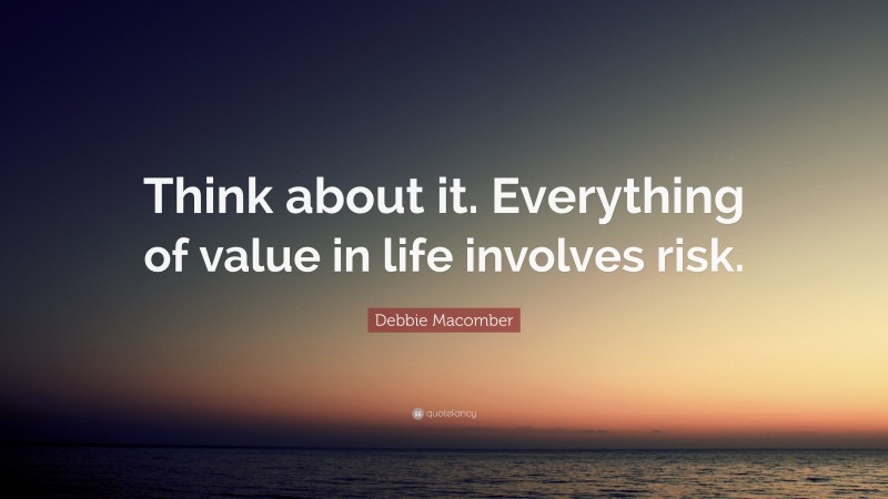Debbie Macomber Quote: “Think about it. Everything of value in life ...