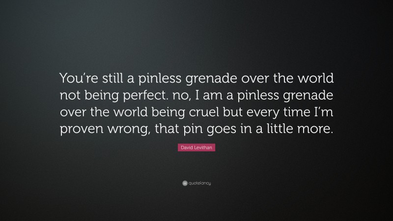 David Levithan Quote: “You’re still a pinless grenade over the world ...