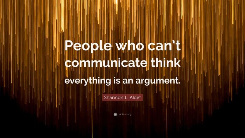 Shannon L. Alder Quote: “People who can’t communicate think everything ...