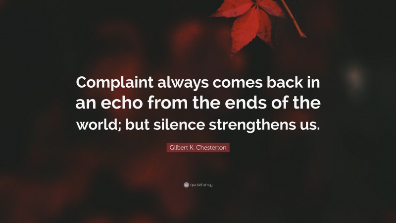 Gilbert K. Chesterton Quote: “Complaint always comes back in an echo ...