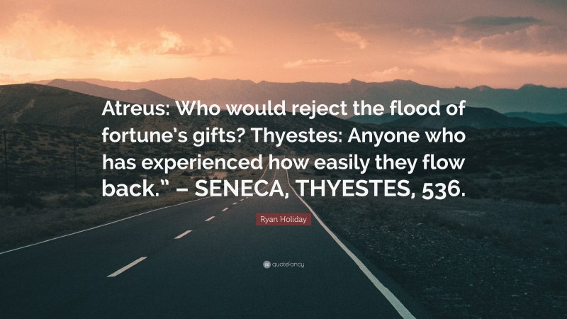 Ryan Holiday Quote: “Atreus: Who would reject the flood of fortune’s ...