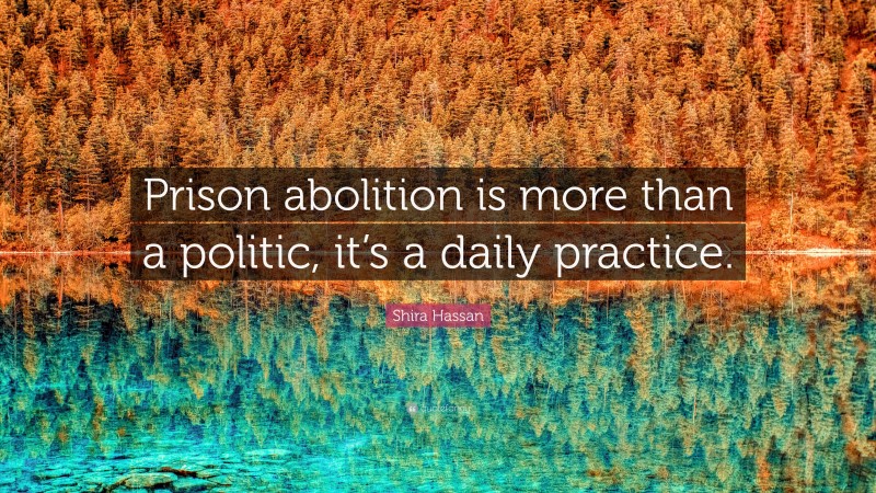 Shira Hassan Quote: “Prison abolition is more than a politic, it’s a ...