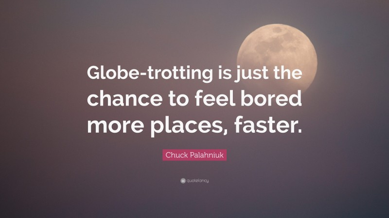 Chuck Palahniuk Quote: “Globe-trotting is just the chance to feel bored ...