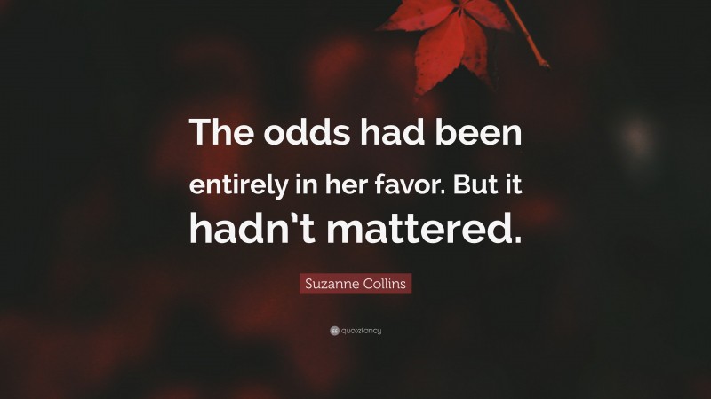 Suzanne Collins Quote: “The odds had been entirely in her favor. But it ...