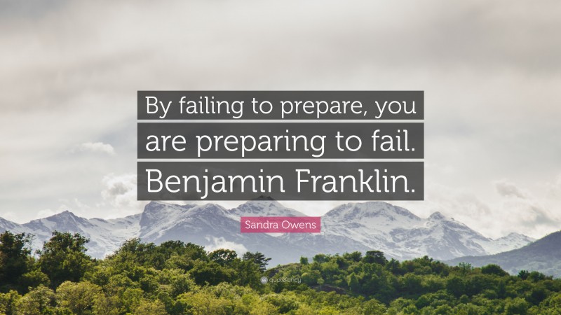 Sandra Owens Quote: “By failing to prepare, you are preparing to fail ...