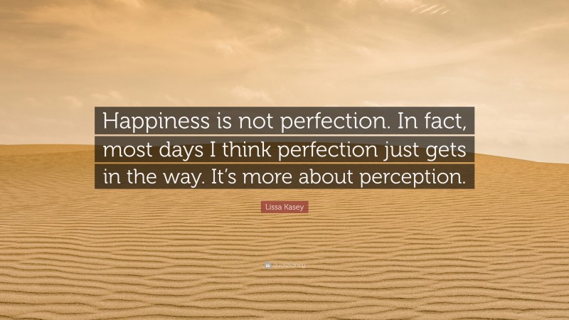 Lissa Kasey Quote: “Happiness is not perfection. In fact, most days I ...