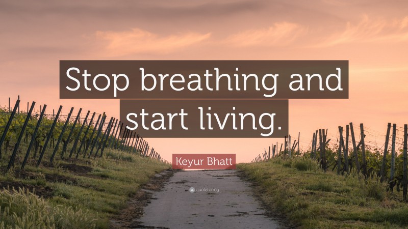 Keyur Bhatt Quote: “Stop breathing and start living.”