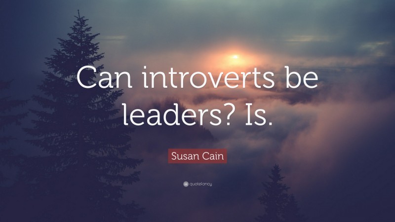 Susan Cain Quote: “Can introverts be leaders? Is.”