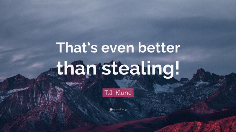 T.J. Klune Quote: “That’s even better than stealing!”