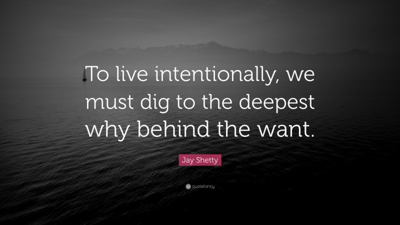 Jay Shetty Quote: “To live intentionally, we must dig to the deepest ...