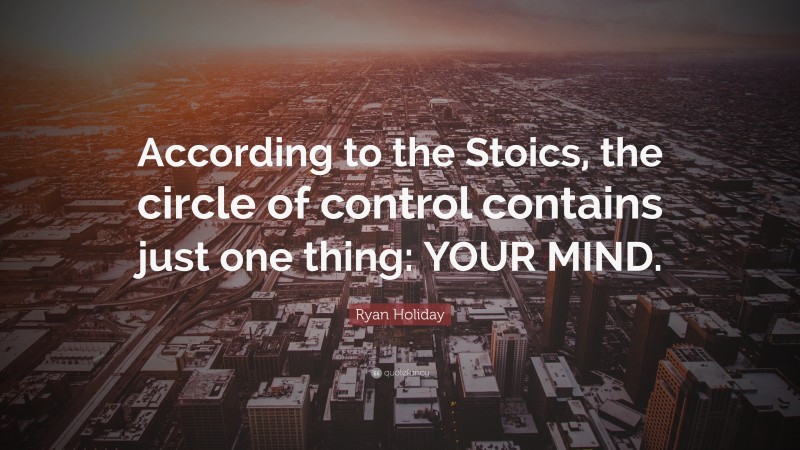 Ryan Holiday Quote: “According to the Stoics, the circle of control ...
