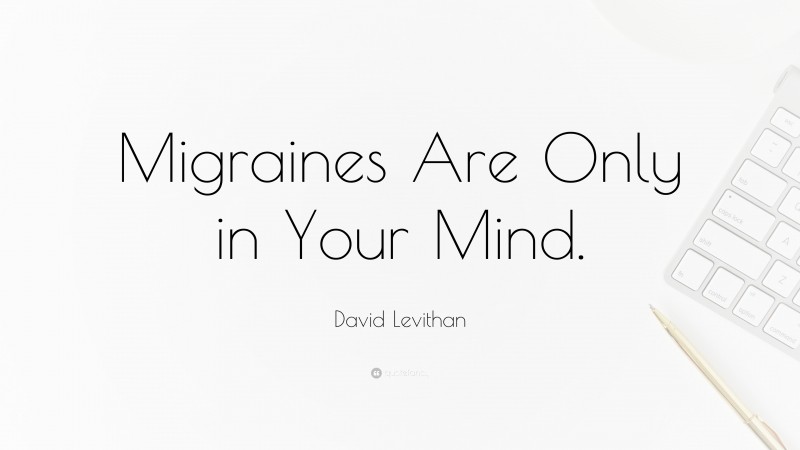 David Levithan Quote: “Migraines Are Only in Your Mind.”