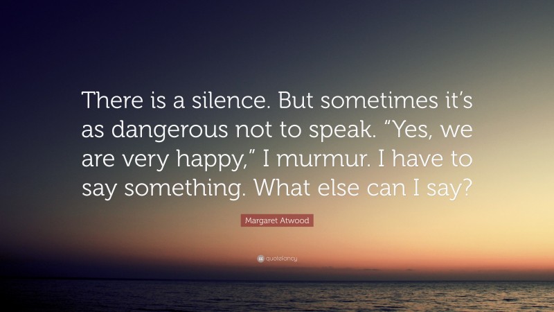 Margaret Atwood Quote: “There is a silence. But sometimes it’s as ...